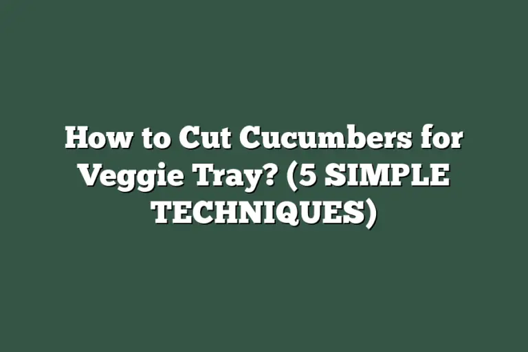 How to Cut Cucumbers for Veggie Tray? (5 SIMPLE TECHNIQUES ...