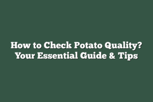 How to Check Potato Quality? Your Essential Guide & Tips – vegpursuits.com