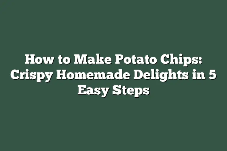 How to Make Potato Chips: Crispy Homemade Delights in 5 Easy Steps ...