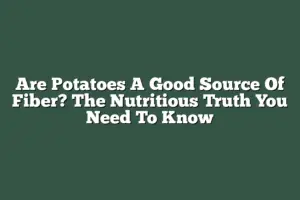 Are Potatoes A Good Source Of Fiber? The Nutritious Truth You Need To ...