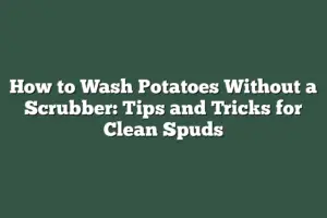 How to Wash Potatoes Without a Scrubber: Tips and Tricks for Clean ...