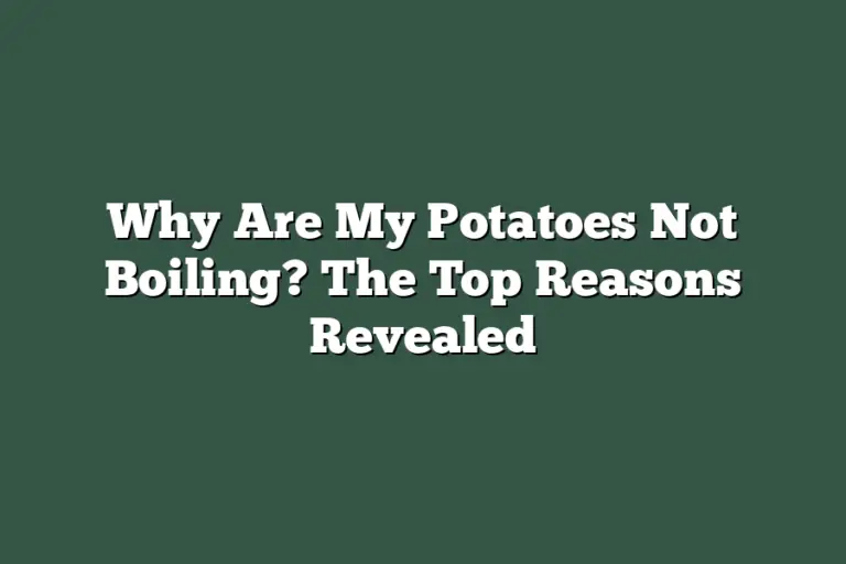 Why Are My Potatoes Not Boiling? The Top Reasons Revealed – vegpursuits.com