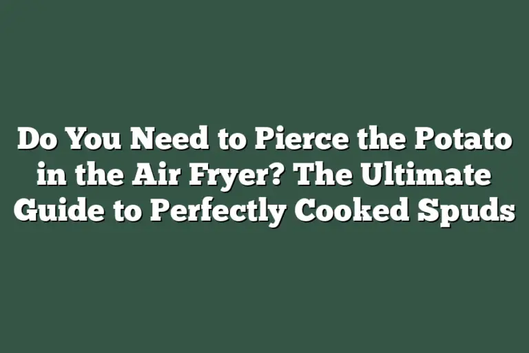 Do You Need to Pierce the Potato in the Air Fryer? The Ultimate Guide ...